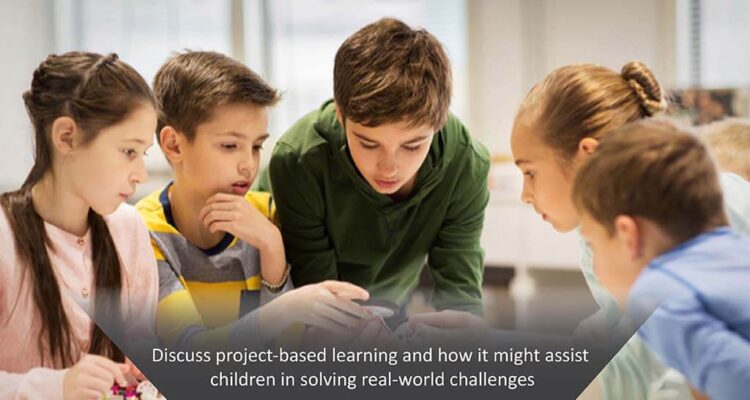 Discuss project-based learning and how it might assist children in ...