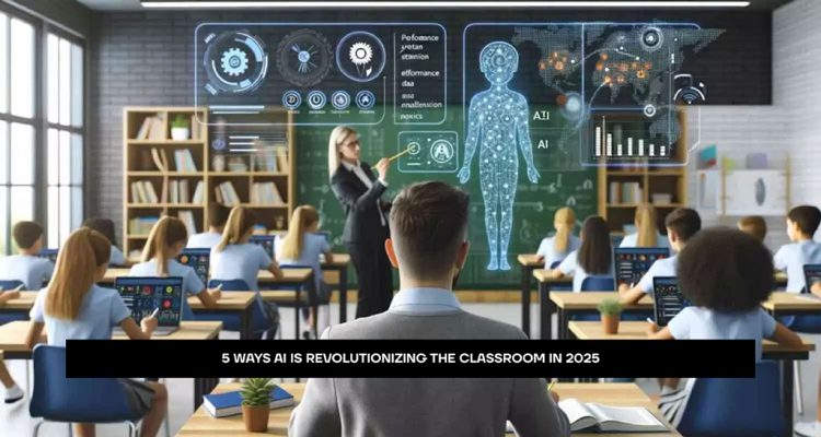 5 Ways AI Is Revolutionizing the Classroom in 2025