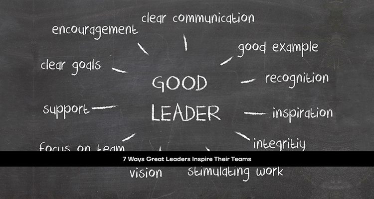 7 Ways Great Leaders Inspire Their Teams